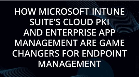 How Microsoft Intune Suites Cloud Pki And Enterprise App Management