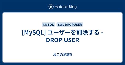 Mysql ユーザーを削除する Drop User ねこの足跡r