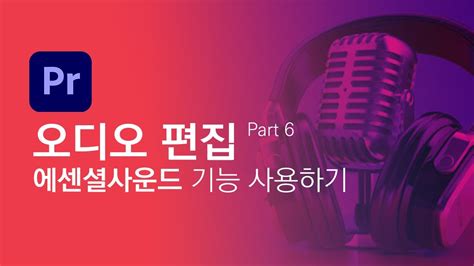 프리미어 프로오디오 편집 Ep6 오디오 보정음량 최적화 노이즈 제거 명료도 향상 음색 변화 등 에센셜 사운드