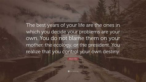 Albert Ellis Quote The Best Years Of Your Life Are The Ones In Which