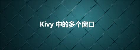 Kivy 中的多个窗口 知乎
