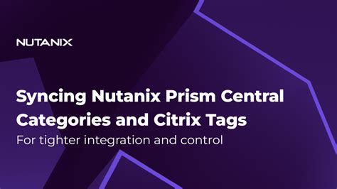 Synchronizing Nutanix Prism Central Categories And Citrix Tags For Better Visibility And Control