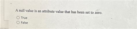 Solved A Null Value Is An Attribute Value That Has Been Set Chegg