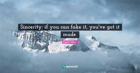 Sincerity If You Can Fake It Youve Got It Made Quote By Daniel