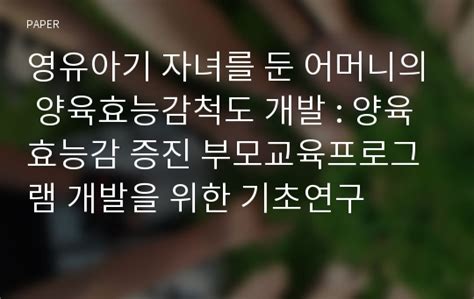 영유아기 자녀를 둔 어머니의 양육효능감척도 개발 양육효능감 증진 부모교육프로그램 개발을 위한 기초연구 논문