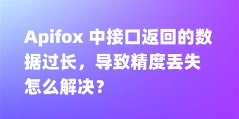 apifox 中接口返回的数据过长，导致精度丢失怎么解决？