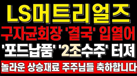 Ls머트리얼즈 39 구자균회장 입열었다 포드납품에 2조수주까지 주주님들 축하합니다 Ls머트리얼즈상장 Ls전선 Ls전선아시아주가 Ls전선아시아목표가 Ls네트웍스 초전도체