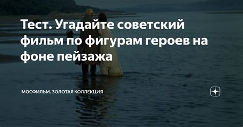 Тест Угадайте советский фильм по фигурам героев на фоне пейзажа Мосфильм Золотая Коллекция