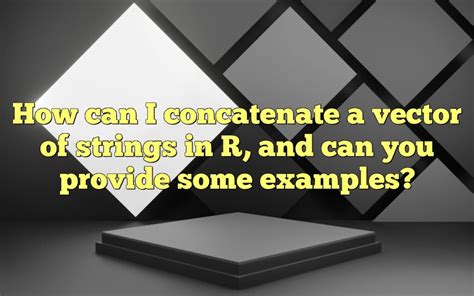 How Can I Concatenate A Vector Of Strings In R And Can You Provide