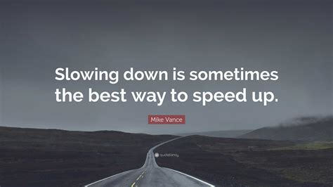 Mike Vance Quote: “Slowing down is sometimes the best way to speed up.”