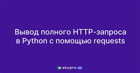 Вывод полного запроса в Python с помощью Requests