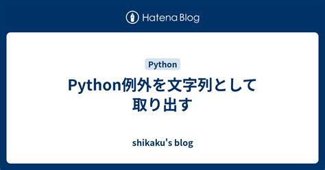 Python例外を文字列として取り出す Shikakus Blog