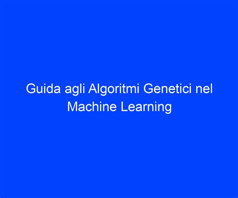 Guida Agli Algoritmi Genetici Nel Machine Learning