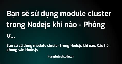 Bạn Sẽ Sử Dụng Module Cluster Trong Nodejs Khi Nào Phỏng Vấn Nodejs