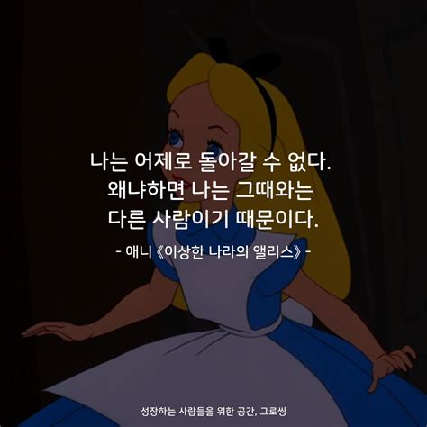 나는 어제로 돌아갈 수 없다 왜냐하면 나는 그때와는 다른 사람이기 때문이다 애니 《이상한 나라의 앨리스》 그로씽