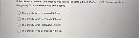 solved if the distance between two masses was halved became