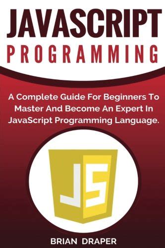 Javascript Programming A Complete Practical Guide For Beginners To Master Javascript