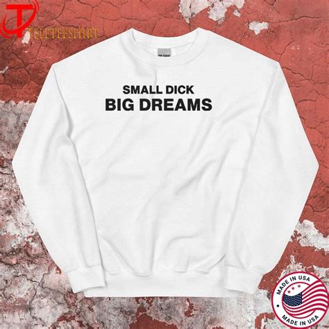Small Dick Big Dreams Shirts Hoodie Long Sleeve V Neck Tee