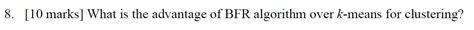 solved 8 [10 marks] what is the advantage of bfr algorithm