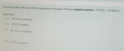 Solved In A 6 Bit System The Resul Of The Subtraction Of