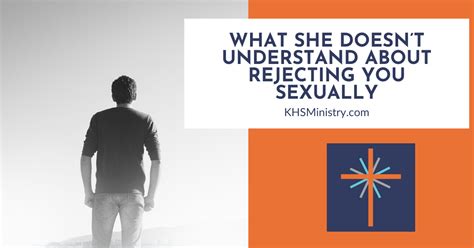 What She Doesnt Understand About Rejecting You Sexually Knowing Her Sexually
