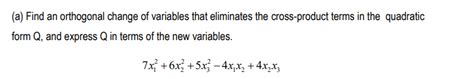 Solved A Find An Orthogonal Change Of Variables That Chegg Com