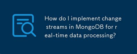 如何在mongodb中實現更改流進行實時數據處理？ Mongodb Php中文網