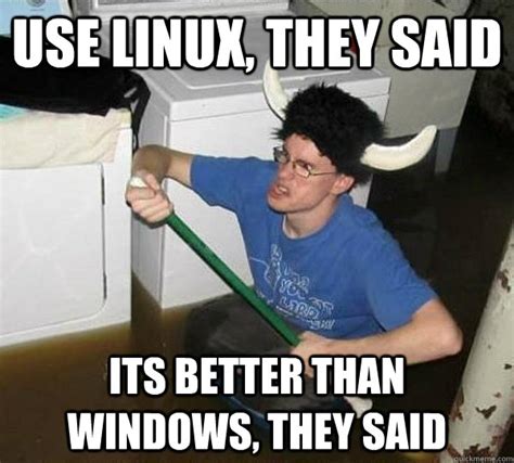 Use Linux They Said Its Better Than Windows They Said Misc Quickmeme
