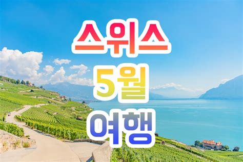 5월 스위스여행 꼭 가봐야할 곳 Top 5 융프라우 라보 인터라켄 체르마트 루체른 네이버 블로그