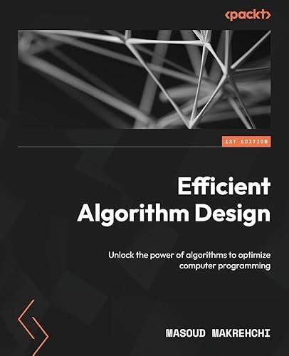 Efficient Algorithm Design Unlock The Power Of Algorithms To Optimize Computer Programming