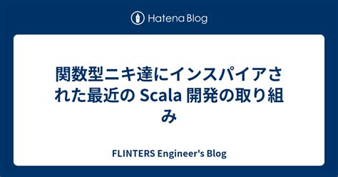 関数型ニキ達にインスパイアされた最近の Scala 開発の取り組み Flinters Engineers Blog