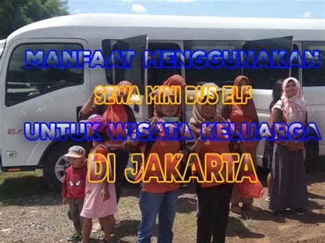 Manfaat Menggunakan Mini Bus Elf Untuk Wisata Keluarga Di Jakarta