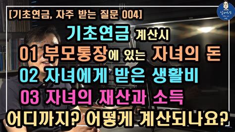 기초연금 자주 받는 질문004 기초연금 계산 시 01 부모 통장에 있는 자녀의 돈 02 자녀에게 받은 생활비 03 자녀의 재산과 소득 어디까지 어떻게