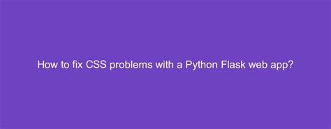 How To Fix CSS Problems With A Python Flask Web App