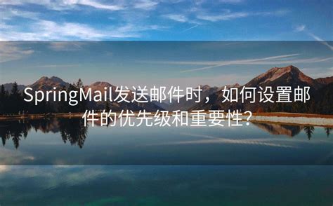 Springmail发送邮件时,如何设置邮件的优先级和重要性? 独立站建站工具有哪些 跨境独立站建站搭建独立站电商自建站建设 Springmail发送邮件时,如何设置邮件的优先级和重要性? 独立站建站工具有哪些 跨境独立站建站搭建独立站电商自建站建设