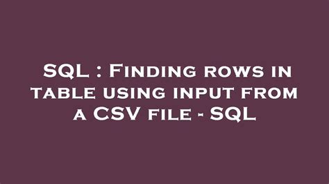 Sql Finding Rows In Table Using Input From A Csv File Sql Youtube