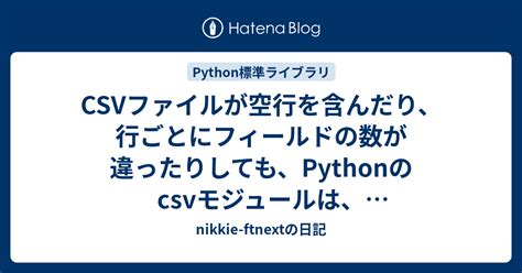 CSVファイルが空行を含んだり行ごとにフィールドの数が違ったりしてもPythonのcsvモジュールは読み込めます nikkie ftnextの日記