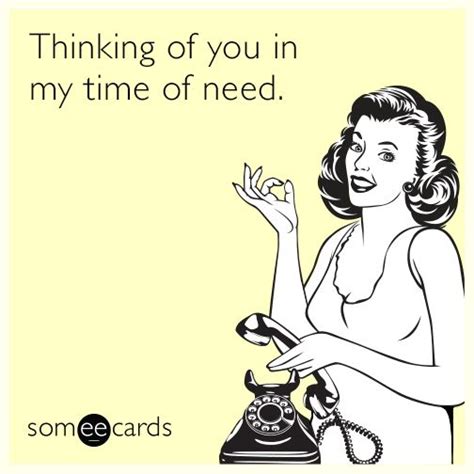 Thinking Of You In My Time Of Need Someecards Ecards Funny