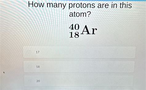 Solved How Many Protons Are In This Atom 17 18 20 40 Ar 18 Chegg Com