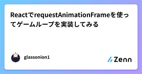 Reactでrequestanimationframeを使ってゲームループを実装してみる