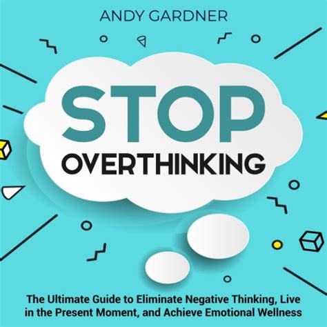 Stop Overthinking The Ultimate Guide To Eliminate Negative Thinking Live In The Present Moment