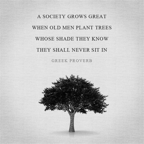 A Society Grows Great When Old Men Plant Trees Whose Shade They Know