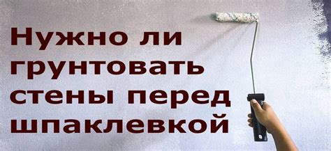 Нужно ли грунтовать стены перед шпаклевкой: детальный разбор