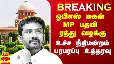 Breaking ஓ பி ரவீந்திரநாத் குமார் எம்பி பதவி ரத்து வழக்கு உச்ச நீதிமன்றம் பரபரப்பு உத்தரவு