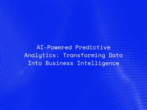 Ai Powered Predictive Analytics Transforming Data Into Business