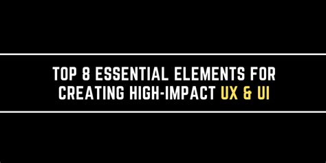Top 8 Essential Elements For Creating High Impact UX UI