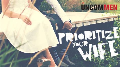 UNCOMMEN Marriage How To Prioritize Your Wife Being A Husband Is A