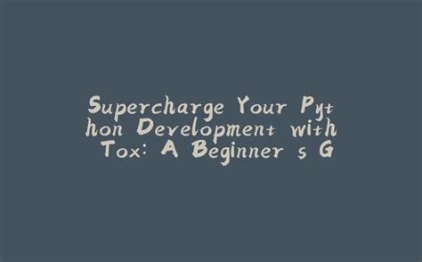 Supercharge Your Python Development With Tox A Beginners Guide 拾光赋