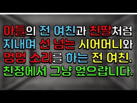 아들의 전 여친과 친딸처럼 지내며 선 넘는 시어머니와 멍멍 소리를 하는 전 여친 친정에서 그냥 엎으랍니다 YouTube