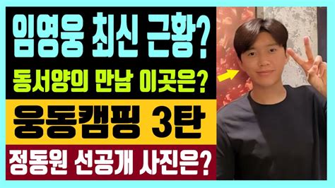 임영웅 최신 근황 동서양의 만남 이곳은 웅동캠핑 3탄 예고 정동원 선공개한 사진은 Youtube